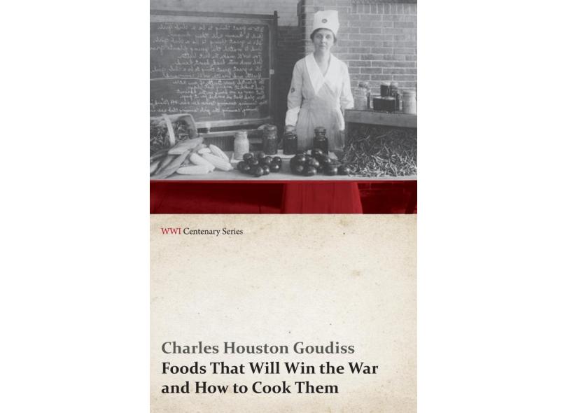 Foods That Will Win The War And How To Cook Them (Wwi Centenary Series ...