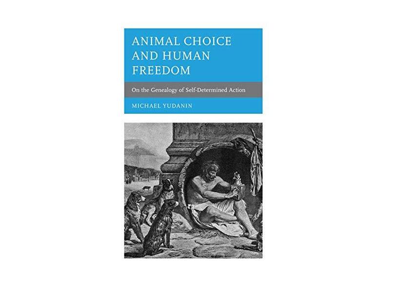 Animal Choice and Human Freedom: On the Genealogy of Self-determined ...