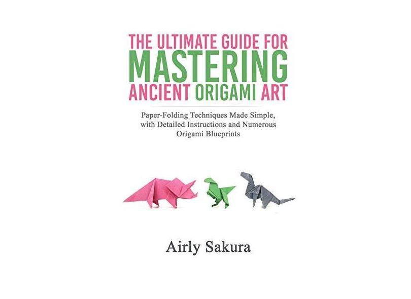 The Ultimate Guide for Mastering the Ancient Origami Art: Paper-Folding ...