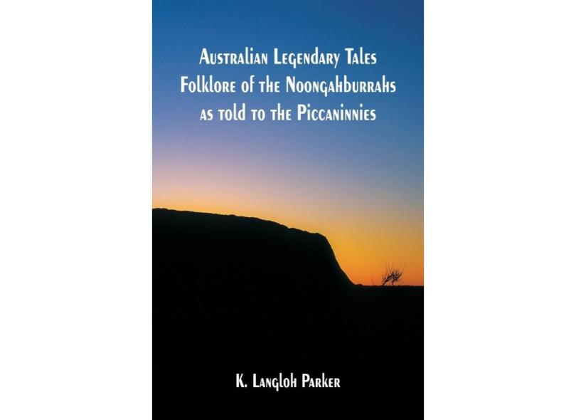 Australian Legendary Tales Folklore of the Noongahburrahs as told to ...