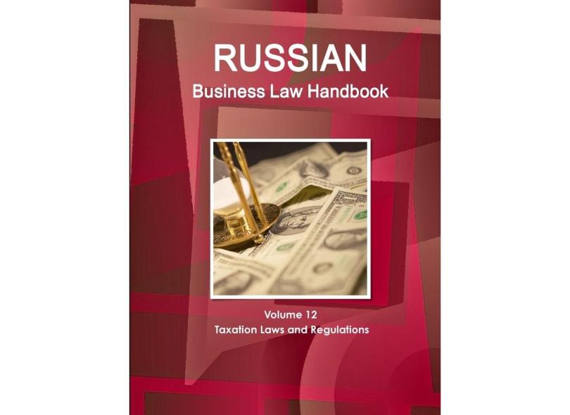 Russian Business Law Handbook Volume 12 Taxation Laws and Regulations ...