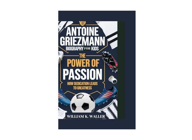 Antoine Griezmann Biography for Kids: The Power of Passion: How ...