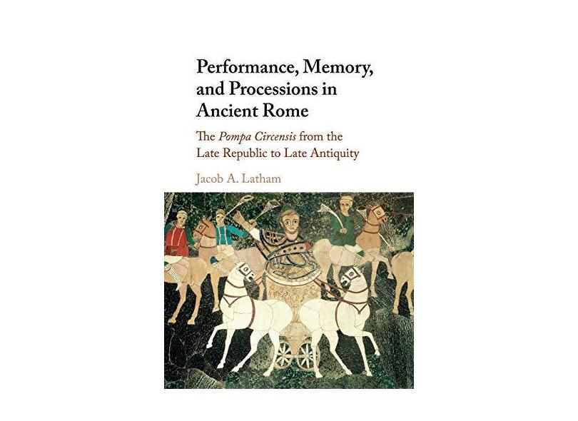Performance, Memory, and Processions in Ancient Rome: The Pompa ...