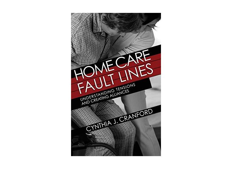 Home Care Fault Lines: Understanding Tensions and Creating Alliances ...