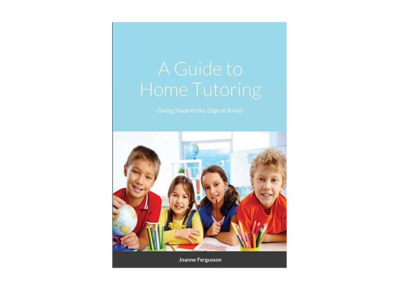 A Guide to Home Tutoring: Giving Students the Edge at School com o ...