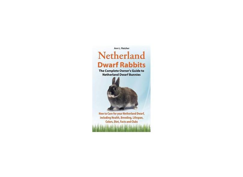 Netherland Dwarf Rabbits, The Complete Owner`s Guide to Netherland ...