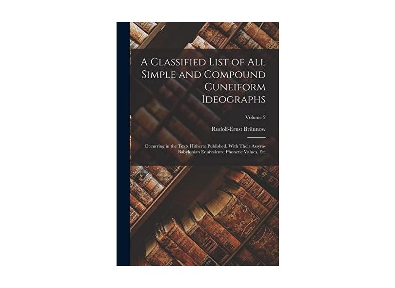 A Classified List of all Simple and Compound Cuneiform Ideographs ...