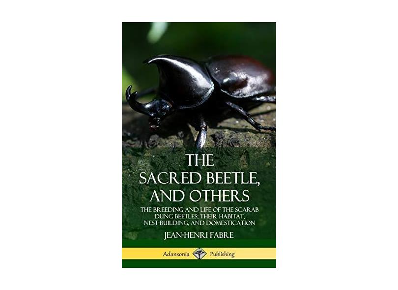 The Sacred Beetle, and Others: The Breeding and Life of the Scarab Dung ...