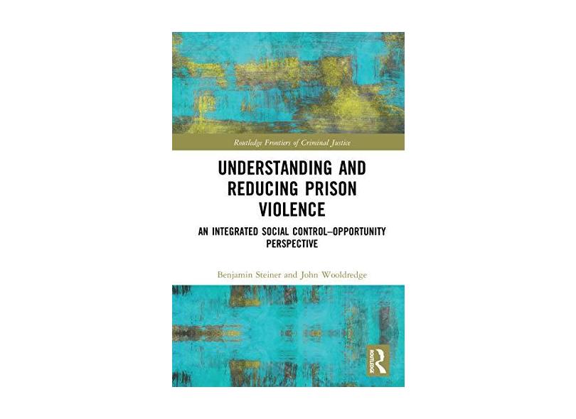 Understanding and Reducing Prison Violence: An Integrated Social ...