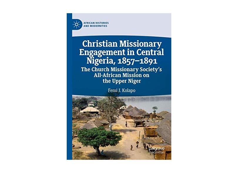 Christian Missionary Engagement in Central Nigeria, 1857-1891: The ...