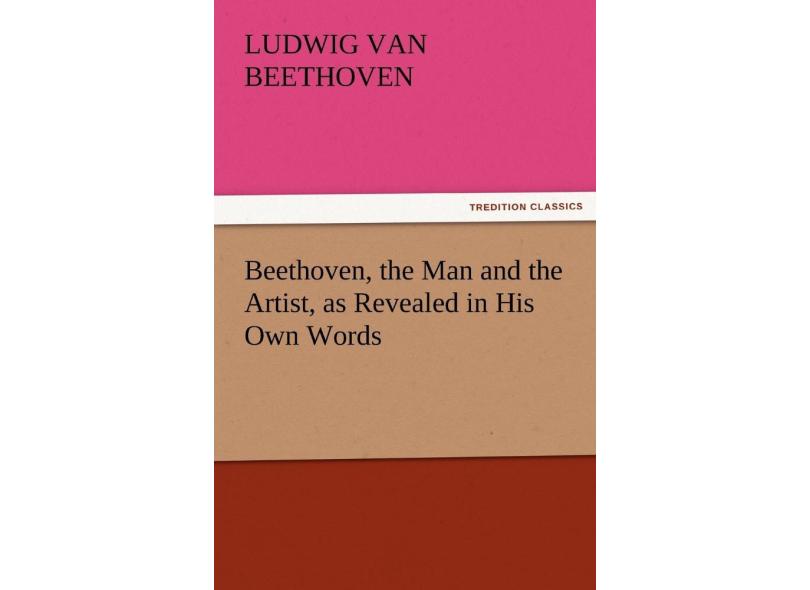 Beethoven, The Man And The Artist, As Revealed In His Own Words com o ...