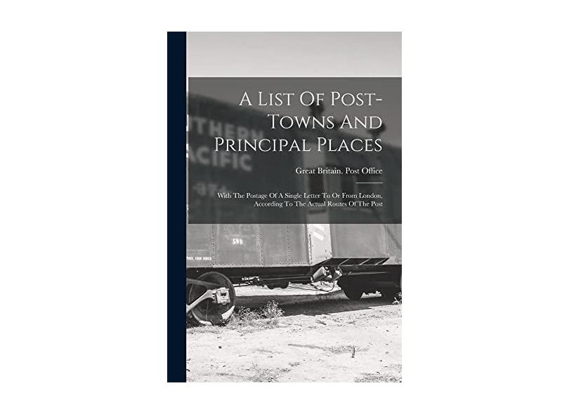 A List Of Post-towns And Principal Places: With The Postage Of A Single ...