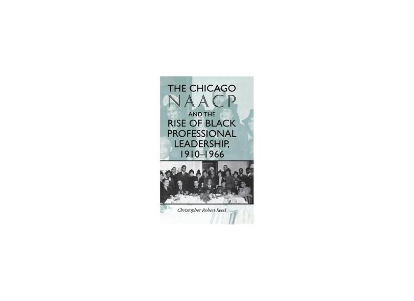 The Chicago NAACP and the Rise of Black Professional Leadership, 1910 ...
