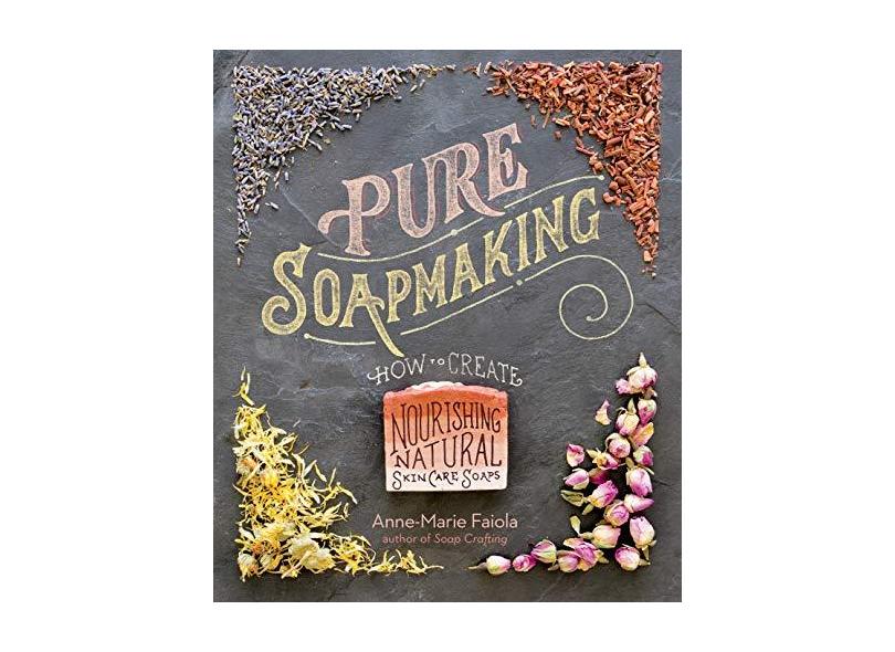 Pure Soapmaking: How to Create Nourishing, Natural Skin Care Soaps ...