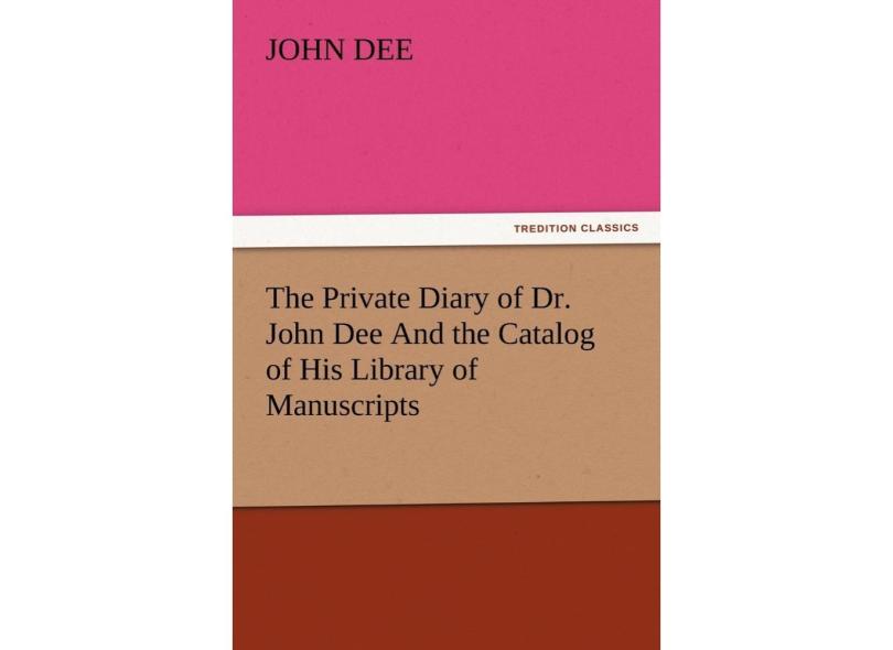 The Private Diary of Dr. John Dee And the Catalog of His Library of ...